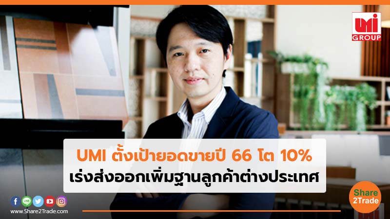UMI ตั้งเป้ายอดขายปี 66 โต 10% เร่งส่งออกเพิ่มฐานลูกค้าต่างประเทศ | Share2Trade